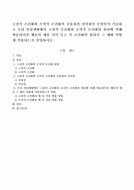 인간과심리 공통)고전적 조건화와 조작적 조건화의 공통점과 차이점이 무엇인지 기술하고 우리 일상생활에서 고전적 조건화와 조작적 조건화의 원리에 의해 학습되어진 행동의 예를 각각 들고 각 조건화의 원-1페이지