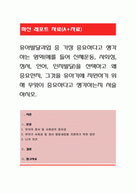 유아발달과업 중 가장 중요하다고 생각하는 영역(예를 들어 신체운동, 사회성, 정서, 언어, 인지발달)을 선택하고 왜 중요한지, 그것을 유아기에 지원하기 위해 무엇이 중요하다고 생각-1페이지