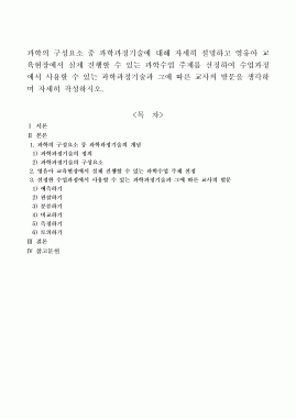 과학의 구성요소 중 과학과정기술에 대해 자세히 설명하고 영유아 교육현장에서 실제 진행할 수 있는 과학수업 주제를 선정하여 수업과정에서 사용할 수 있는 과학과정기술과 그에 따른 교사-1페이지