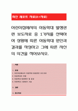 어린이집에서의 아동학대 발생관련 보도자료 중 1가지를 선택하여 상황에 따른 아동학대 원인과 결과를 작성하고 그에 따른 자신의 의견을 적어보시오.-1페이지