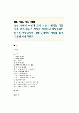 [성,  사랑舍廊,  사회 B형] 일상 속에서 여성이 겪게 되는 차별에는 어떤 것이 있고,  이러한 차별이 사회에서 정당화되는 방식과 구체적인 사례를 서술하시오 - 성 사랑 사회 B-1페이지