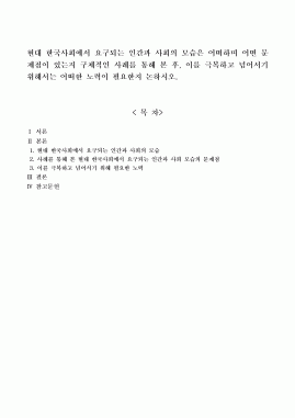 극복하고 넘어서기 위해 필요한 노력 : 현대 한국사회에서 요구되는 인간과 사회의 모습은 어떠하며 어떤 문제점이 있는지 사례를 통해 본 후,  이를 극복하고 넘어서기 위해서는 어떠한 노력이 필요한지 -1페이지