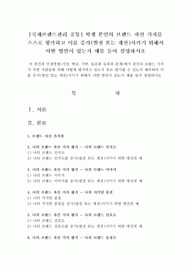 [국제브랜드관리 공통] 학생 본인의 브랜드 자산 가치를 스스로 평가하고 이를 증가(발전 또는 개선)시키기 위해서 어떤 방안이 있는지 예를 들어 설명 [브랜드 자산]-1페이지