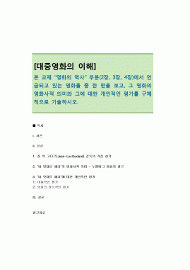 대중영화의 이해 : 본 교재 “영화의 역사” 부분(2장,  3장,  4장)에서 언급되고 있는 영화들 중 한 편을 보고,  그 영화의 영화사적 의미와 개인적인 평가 작성,구체적으로 기술하시오.
-1페이지