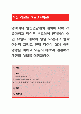 영아기의 정신건강에서 애착에 대해 서술하시고 자신은 부모와의 관계에서 어떤 유형의 애착이 형성 되었다고 생각하는지 그리고 현재 자신의 삶에 어떤 영향을 미치고 있는지 애착과 관련해-1페이지