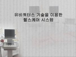 유비쿼터스ubiquitous의 개념,헬스케어의 적용사례,U-헬스케어의 개념,홈케어,모바일 헬스케어,웨어러블 헬스케어,유헬스 디바이스-1페이지