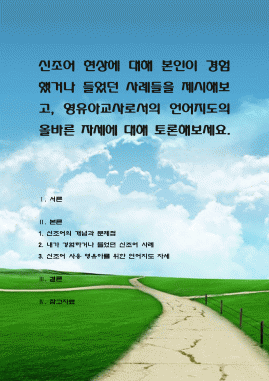 신조어 현상에 대해 본인이 경험했거나 들었던 사례들을 제시해보고, 영유아교사로서의 언어지도의 올바른 자세에 대해 토론해보세요.-1페이지