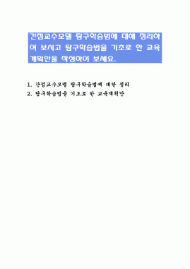 간접교수모델 탐구학습법에 대해 정리하여 보시고 탐구학습법을 기초로 한 교육계획안을 작성하여 보세요.-1페이지