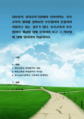 대부분의 유아교육기관에서 이루어지는 부모교육의 형태를 살펴보면 부모참여와 혼용하여 사용하고 있는 경우가 많다. 부모교육과 부모참여의 개념에 대해 조사하여 보고 그 차이점에 대해 정-1페이지