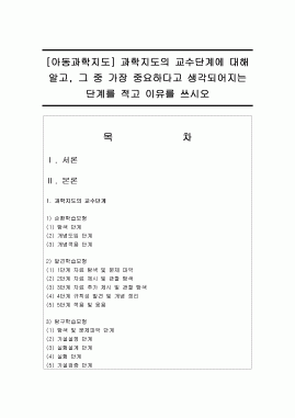 [아동과학지도] 과학지도의 교수단계에 대해 알고,  그 중 가장 중요하다고 생각되어지는 단계를 적고 이유를 쓰시오 - 교수단계-1페이지