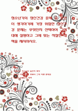 청소년기의 정신건강 문제 중 본인이 생각하기에 가장 위험한 정신건강 문제는 무엇인지 선택하여 그에 대해 설명하고 그에 맞는 적절한 대책을 제시.-1페이지