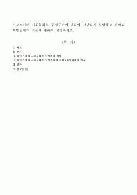 비고스키의 사회문화적 구성주의에 대하여 간단하게 설명하고 과학교육방법에의 적용에 대하여 설명하시오.-1페이지