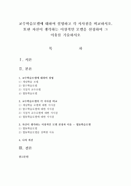 교수학습모델에 대하여 설명하고 각 시사점을 비교. 또한 자신이 생각하는 이상적인 모델을 선정하여 그 이유를 기술 : 교수학습모델-1페이지