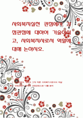 사회복지실천 관점에서 강점관점에 대하여 기술하시고, 사회복지사로서 역할에 대해 논하시오.-1페이지