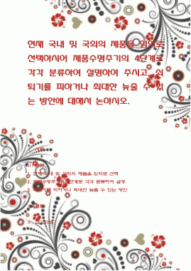 현재 국내 및 국외의 제품을 임의로 선택하시어 제품수명주기의 4단계로 각각 분류하여 설명하여 주시고, 쇠퇴기를 피하거나 최대한 늦출 수 있는 방안에 대해서 논하시오.-1페이지