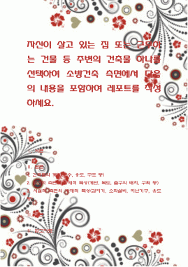 자신이 살고 있는 집 또는 근무하는 건물 등 주변의 건축물 하나를 선택하여 소방건축 측면에서 다음의 내용을 포함하여 레포트를 작성.-1페이지