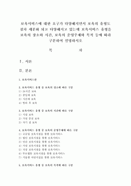 보육서비스에 대한 요구가 다양해지면서 보육의 유형도 점차 세분화 되고 다양해지고 있는데 보육서비스 유형을 보육의 장소와 시간,  보육의 운영주체와 목적 등에 따라 구분하여 설명 [보육서비스]-1페이지