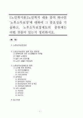 [노인복지론]노인복지 내용 중의 하나인 ‘노후소득보장’에 대하여 그 중요성을 기술하고, 노후소득보장제도의 종류에는 어떤 것들이 있는지 정리하시오. (노후소득보장)-1페이지