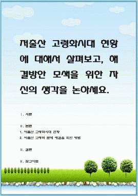 저출산 고령화시대 현황에 대해서 살펴보고, 해결방안 모색을 위한 자신의 생각을 논하세요.-1페이지