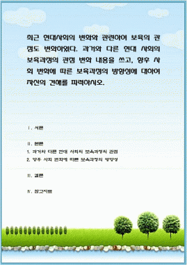 최근 현대사회의 변화와 관련하여 보육의 관점도 변화하였다. 과거와 다른 현대 사회의 보육과정의 관점 변화 내용을 쓰고, 향후 사회 변화에 따른 보육과정의 방향성에 대하여 자신의 견-1페이지