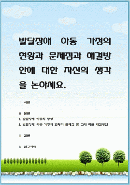 발달장애 아동 가정의 현황과 문제점과 해결방안에 대한 자신의 생각을 논하세요.-1페이지