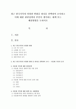 최근 한국가족의 다양한 변화중 하나를 선택하여 조사하고 이에 대한 관련정책과 본인이 생각하는 대책 또는 해결방법을 논하시오 [가족변화]-1페이지