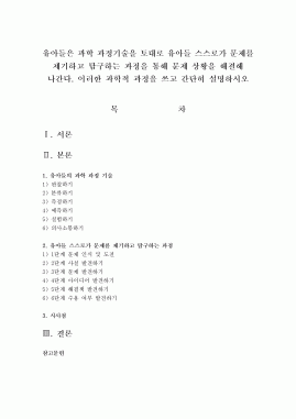 유아들은 과학 과정기술을 토대로 유아들 스스로가 문제를 제기하고 탐구하는 과정을 통해 문제 상황을 해결해 나간다. 이러한 과학적 과정을 쓰고 간단히 설명 : 과학과정기술-1페이지