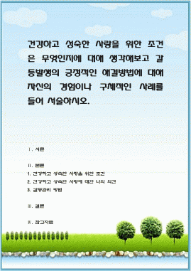 건강하고 성숙한 사랑을 위한 조건은 무엇인지에 대해 생각해보고 갈등발생의 긍정적인 해결방법에 대해 자신의 경험이나 구체적인 사례를 들어 서술-1페이지