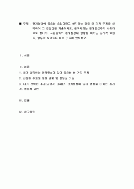 관계형성에 중요한 요인이라고 생각하는 것을 한 가지 주제를 선택하여 그 정당성을 기술. 한국사회는 관계중심주의 사회라고도 합니다. 사람들과의 관계형성에 영향을 미치는 심리적-1페이지