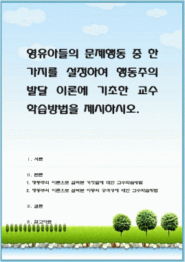 영유아들의 문제행동 중 한 가지를 설정하여 행동주의 발달 이론에 기초한 교수 학습방법을 제시-1페이지