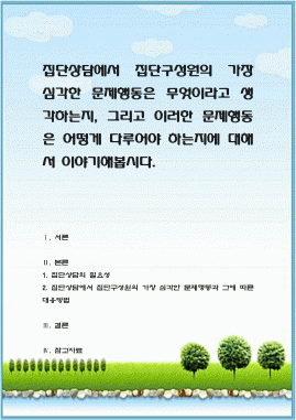 집단상담에서 집단구성원의 가장 심각한 문제행동은 무엇이라고 생각하는지, 그리고 이러한 문제행동은 어떻게 다루어야 하는지에 대해서 이야기해봅시다-1페이지