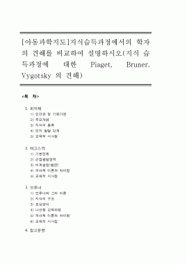 [아동과학지도]지식습득과정에서의 학자의 견해를 비교하여 설명하시오 : 인지발달이론-1페이지