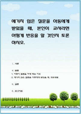 예기치 않은 질문을 아동에게 받았을 때, 본인이 교사라면 어떻게 반응을 할 것인지 토론-1페이지