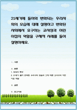 21세기에 들어와 변화되는 우리사회의 모습에 대해 설명하고 변화된 사회에서 요구하는 교사상과 어린이집의 역할을 구체적 사례를 들어 설명-1페이지