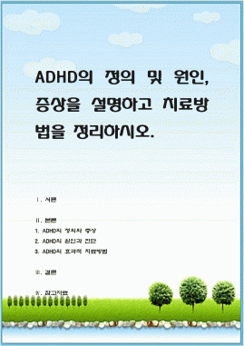 ADHD의 정의 및 원인, 증상을 설명하고 치료방법을 정리-1페이지