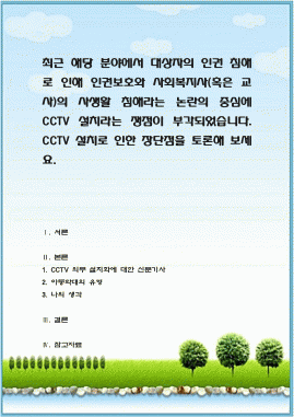 최근 해당 분야에서 대상자의 인권 침해로 인해 인권보호와 사회복지사(혹은 교사)의 사생활 침해라는 논란의 중심에 CCTV 설치라는 쟁점이 부각되었습니다. CCTV 설치로 인한 장단-1페이지