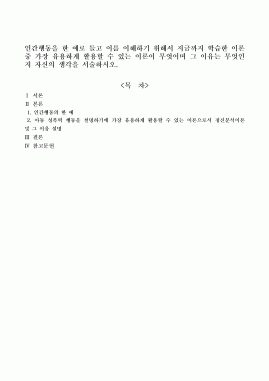 인간행동을 한 예로 들고 이를 이해하기 위해서 지금까지 학습한 이론 중 가장 유용하게 활용할 수 있는 이론이 무엇이며 그 이유는 무엇인지 자신의 생각을 서술하시오.-1페이지