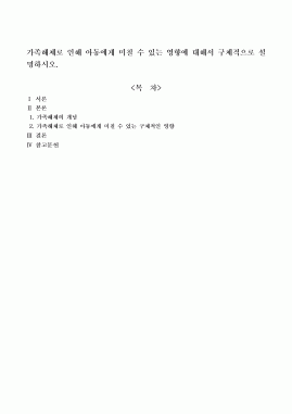 가족해체로 인해 아동에게 미칠 수 있는 영향에 대해서 구체적으로 설명하시오.-1페이지