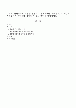 [사회과학] 아동기 신체발달의 특징을 설명하고 신체발달에 위협을 주는 요인은 무엇인지와 건강하게 성장할 수 있는 방안을 제시하시오.-1페이지