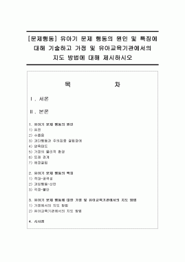 [문제행동] 유아기 문제 행동의 원인 및 특징에 대해 기술하고 가정 및 유아교육기관에서의 지도 방법에 대해 제시하시오 (문제행동)-1페이지