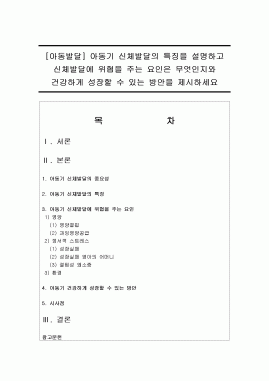 [아동발달] 아동기 신체발달의 특징을 설명하고 신체발달에 위협을 주는 요인은 무엇인지와 건강하게 성장할 수 있는 방안을 제시하세요 (신체발달)-1페이지