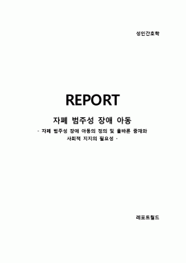  성인간호학 - 자폐 범주성 장애 아동 ( 자폐 범주성 장애 아동의 정의 및 올바른 중재와 사회적 지지의 필요성 )-1페이지