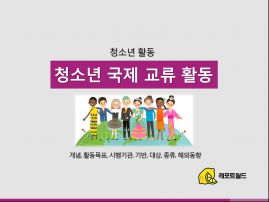  청소년 활동 - 청소년 국제 교류 활동 ( 개념, 활동목표, 시행기관, 기반, 대상, 종류, 해외동향 )-1페이지