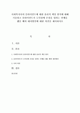 사회복지사의 클라이언트에 대한 윤리적 책임 원칙에 대해 기술하고 클라이언트가 도덕성에 손상을 입히는 언행을 했을 때의 대처방안에 대한 의견을 제시 [윤리적책임]-1페이지