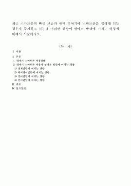 최근 스마트폰의 빠른 보급과 함께 영아기에 스마트폰을 접하게 되는 경우가 증가하고 있는데 이러한 현상이 영아의 발달에 미치는 영향에 대해서 서술하시오. (영아 발달)-1페이지