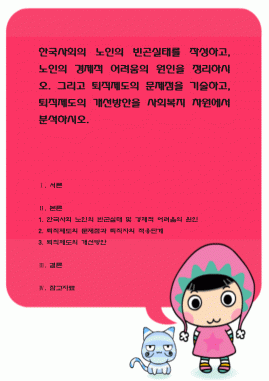 한국사회의 노인의 빈곤실태를 작성하고, 노인의 경제적 어려움의 원인을 정리. 그리고 퇴직제도의 문제점을 기술하고, 퇴직제도의 개선방안을 사회복지 차원에서 분석.-1페이지