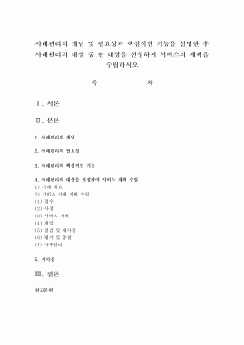 사례관리의 개념 및 필요성과 핵심적인 기능을 설명한 후 사례관리의 대상 중 한 대상을 선정하여 서비스의 계획을 수립하시오 [사례관리]-1페이지