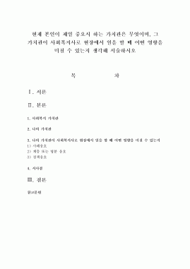 현재 본인이 제일 중요시 하는 가치관은 무엇이며,  그 가치관이 사회복지사로 현장에서 일을 할 때 어떤 영향을 미칠 수 있는지 생각해 서술 : 가치관-1페이지