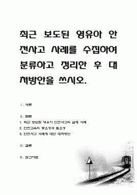 최근 보도된 영유아 안전사고 사례를 수집하여 분류하고 정리한 후 대처방안을 쓰시오-1페이지