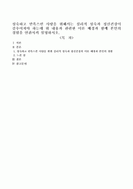 성숙하고 만족스런 사랑을 위해서는 심리적 성숙과 정신건강이 갖추어져야 하는데 위 내용과 관련한 이론 배경과 함께 본인의 경험을 연관시켜 설명하시오. - 성행동 심리학-1페이지